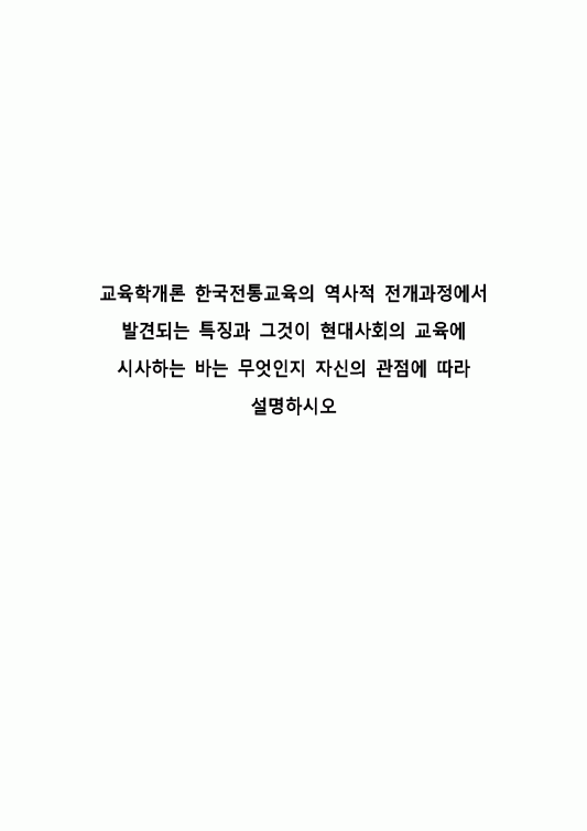 교육학개론 한국전통교육의 역사적 전개과정에서 발견되는 특징과 그것이 현대사회의 교육에 시사하는 바는 무엇인지 자신의 관점에 따라 설명하시오