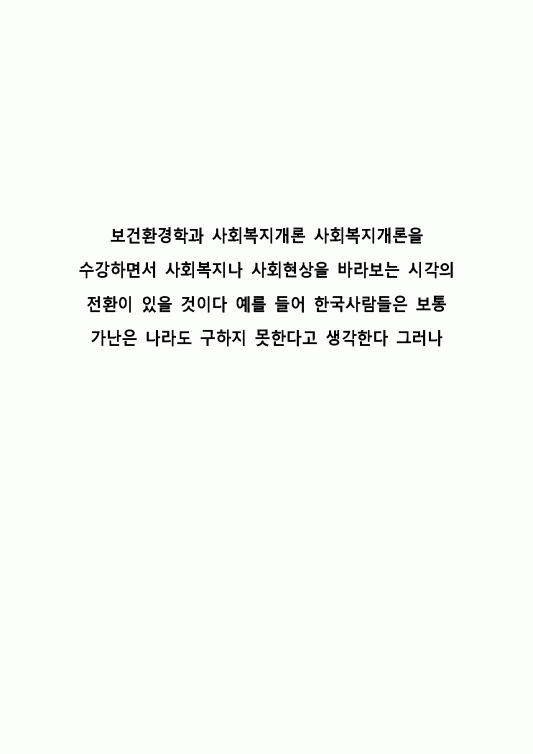 보건환경학과 사회복지개론 사회복지개론을 수강하면서 사회복지나 사회현상을 바라보는 시각의 전환이 있을 것이다 예를 들어 한국사람들은 보통 가난은 나라도 구하지 못한다고 생각한다 그러나