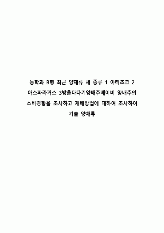 농학과 B형 최근 양채류 세 종류 1 아티초크 2 아스파라거스 3방울다다기양배추베이비 양배추의 소비경향을 조사하고 재배방법에 대하여 조사하여 기술 양채류