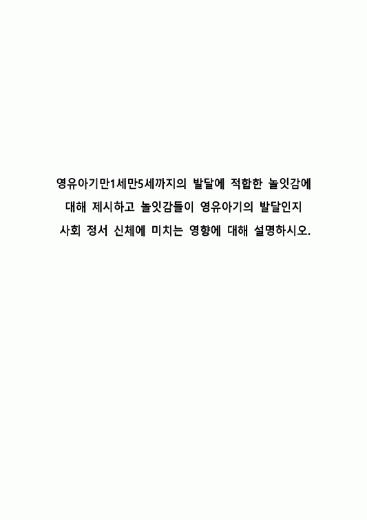 영유아기만1세만5세까지의 발달에 적합한 놀잇감에 대해 제시하고 놀잇감들이 영유아기의 발달인지 사회 정서 신체에 미치는 영향에 대해 설명하시오.