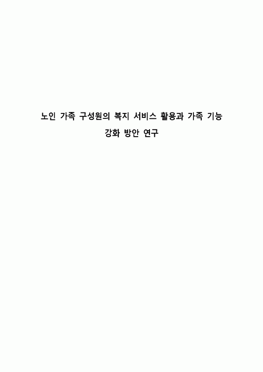 노인 가족 구성원의 복지 서비스 활용과 가족 기능 강화 방안 연구