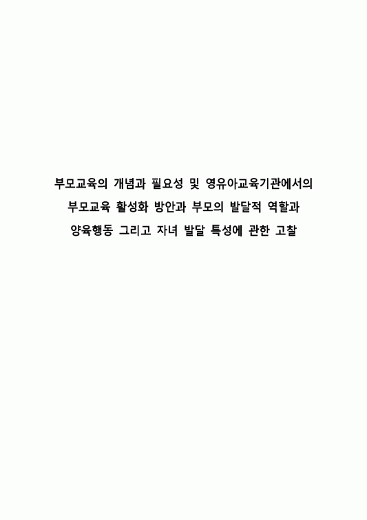부모교육의 개념과 필요성 및 영유아교육기관에서의 부모교육 활성화 방안과 부모의 발달적 역할과 양육행동 그리고 자녀 발달 특성에 관한 고찰