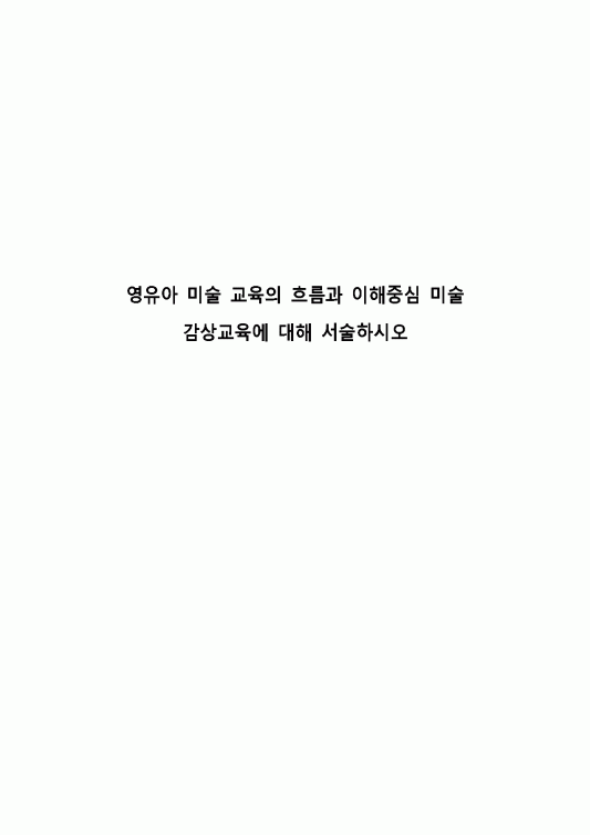 영유아 미술 교육의 흐름과 이해중심 미술 감상교육에 대해 서술하시오