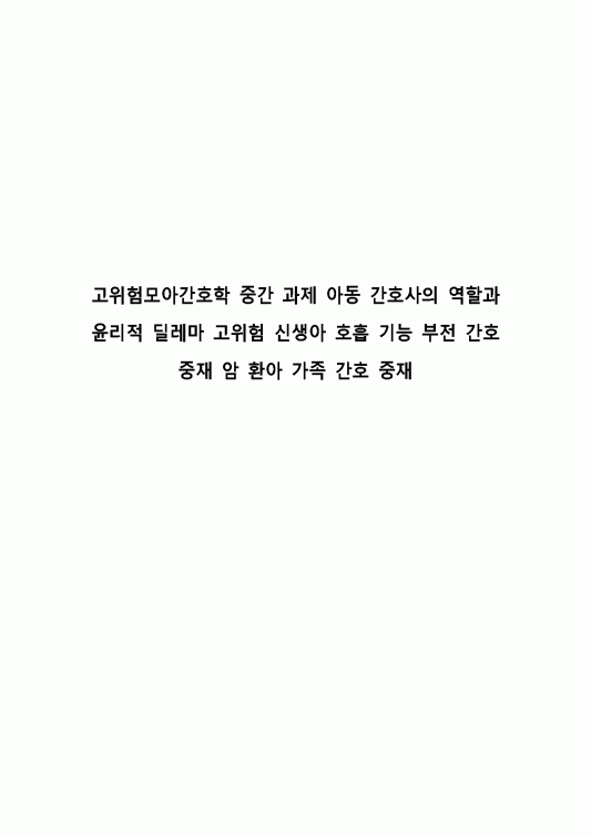 고위험모아간호학 중간 과제 아동 간호사의 역할과 윤리적 딜레마 고위험 신생아 호흡 기능 부전 간호 중재 암 환아 가족 간호 중재
