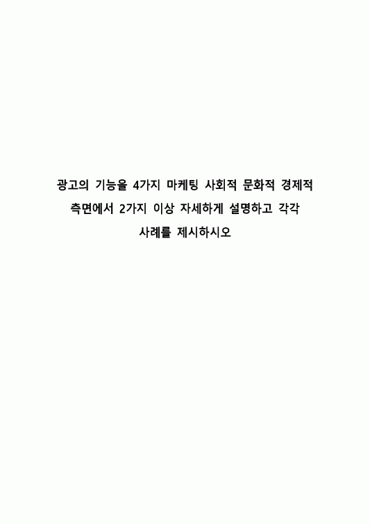 광고의 기능을 4가지 마케팅 사회적 문화적 경제적 측면에서 2가지 이상 자세하게 설명하고 각각 사례를 제시하시오