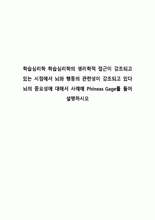 학습심리학 학습심리학의 생리학적 접근이 강조되고 있는 시점에서 뇌와 행동의 관련성이 강조되고 있다 뇌의 중요성에 대해서 사례예 Phineas Gage를 들어 설명하시오