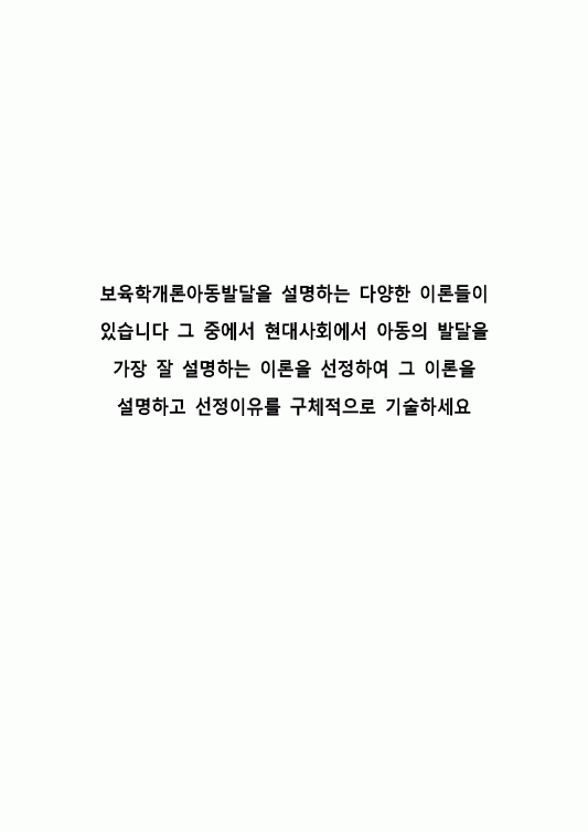 보육학개론아동발달을 설명하는 다양한 이론들이 있습니다 그 중에서 현대사회에서 아동의 발달을 가장 잘 설명하는 이론을 선정하여 그 이론을 설명하고 선정이유를 구체적으로 기술하세요