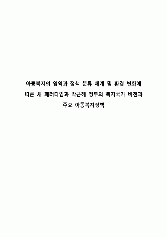 아동복지의 영역과 정책 분류 체계 및 환경 변화에 따른 새 패러다임과 박근혜 정부의 복지국가 비전과 주요 아동복지정책