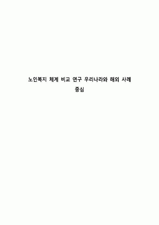 노인복지 체계 비교 연구 우리나라와 해외 사례 중심