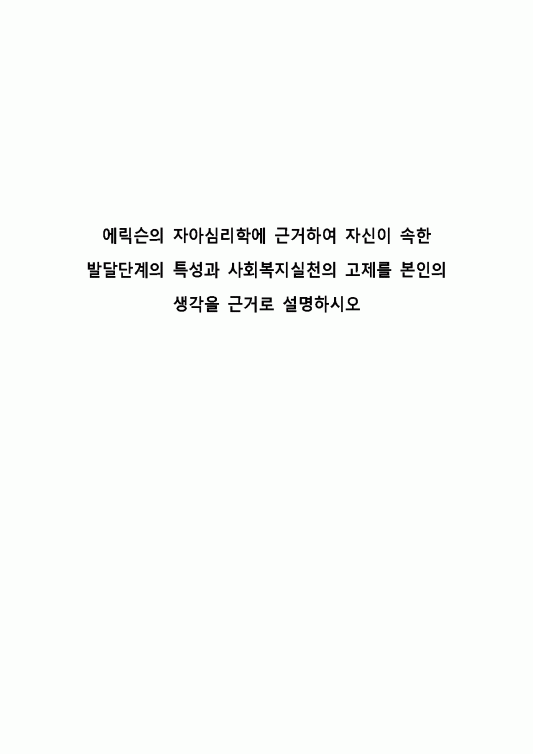 에릭슨의 자아심리학에 근거하여 자신이 속한 발달단계의 특성과 사회복지실천의 고제를 본인의 생각을 근거로 설명하시오