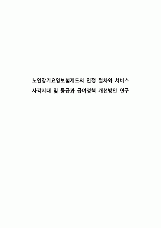 노인장기요양보험제도의 인정 절차와 서비스 사각지대 및 등급과 급여정책 개선방안 연구