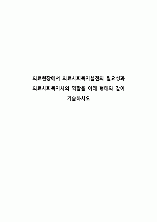 의료현장에서 의료사회복지실천의 필요성과 의료사회복지사의 역할을 아래 형태와 같이 기술하시오