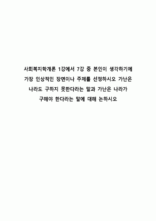 사회복지학개론 1강에서 7강 중 본인이 생각하기에 가장 인상적인 장면이나 주제를 선정하시오 가난은 나라도 구하지 못한다라는 말과 가난은 나라가 구해야 한다라는 말에 대해 논하시오