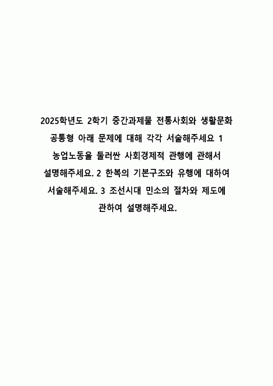 2025학년도 2학기 중간과제물 전통사회와 생활문화 공통형 아래 문제에 대해 각각 서술해주세요 1 농업노동을 둘러싼 사회경제적 관행에 관해서 설명해주세요. 2 한복의 기본구조와 유행에 대하여 서술해주세요. 3 조선시대 민소의 절차와 제도에 관하여 설명해주세요.