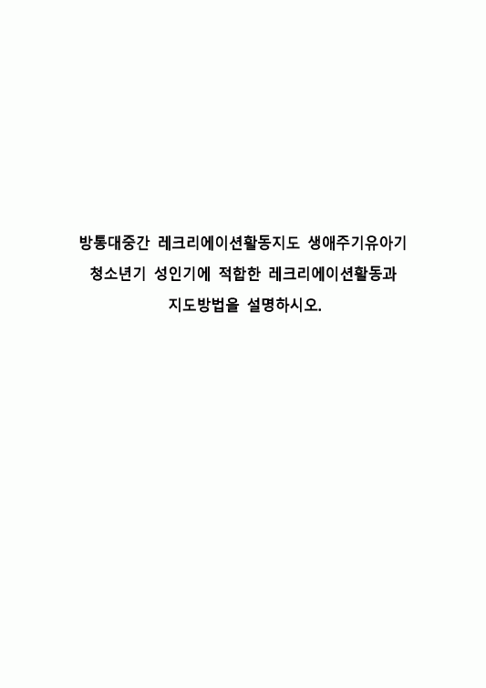 방통대중간 레크리에이션활동지도 생애주기유아기 청소년기 성인기에 적합한 레크리에이션활동과 지도방법을 설명하시오.