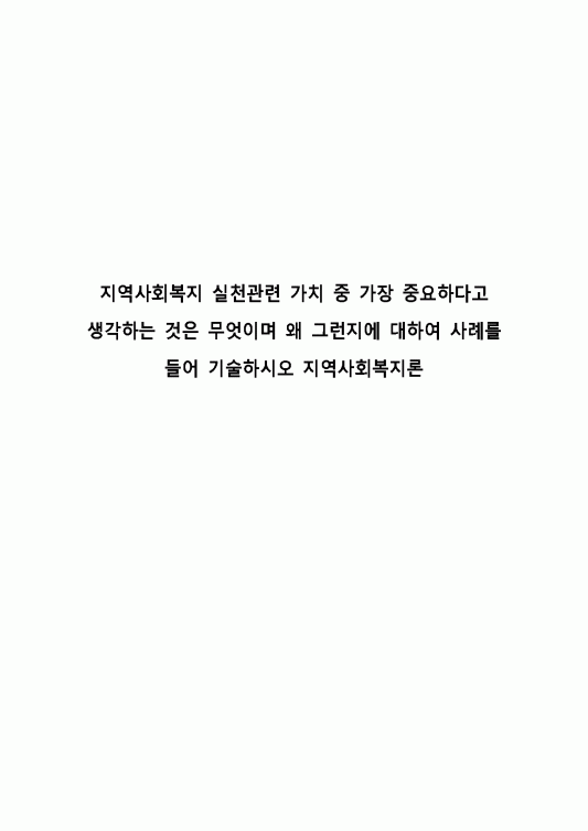 지역사회복지 실천관련 가치 중 가장 중요하다고 생각하는 것은 무엇이며 왜 그런지에 대하여 사례를 들어 기술하시오 지역사회복지론