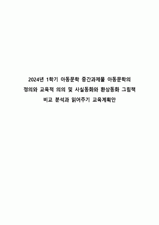 2024년 1학기 아동문학 중간과제물 아동문학의 정의와 교육적 의의 및 사실동화와 환상동화 그림책 비교 분석과 읽어주기 교육계획안