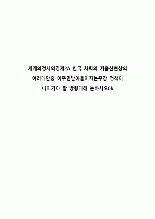 세계의정치와경제2A 한국 사회의 저출산현상의 여러대안중 이주민받아들이자는주장 정책이 나아가야 할 방향대해 논하시오0k