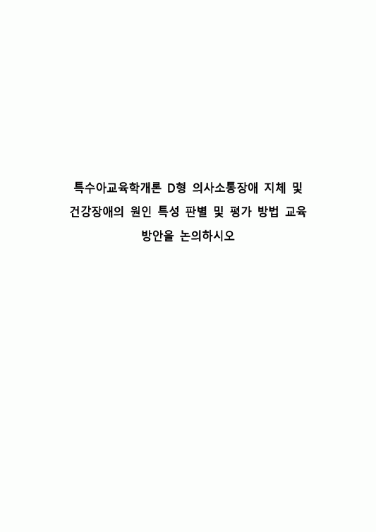특수아교육학개론 D형 의사소통장애 지체 및 건강장애의 원인 특성 판별 및 평가 방법 교육 방안을 논의하시오