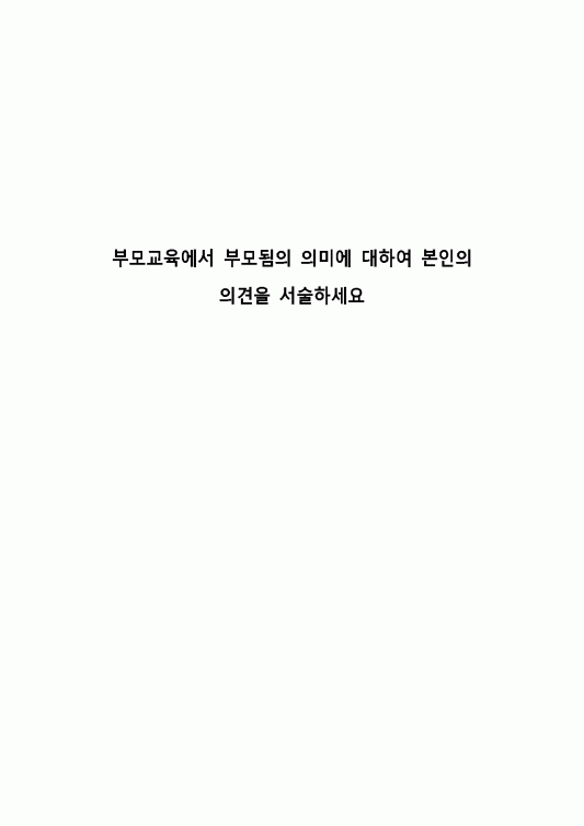 부모교육에서 부모됨의 의미에 대하여 본인의 의견을 서술하세요