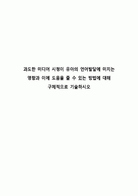 과도한 미디어 시청이 유아의 언어발달에 미치는 영향과 이에 도움을 줄 수 있는 방법에 대해 구체적으로 기술하시오