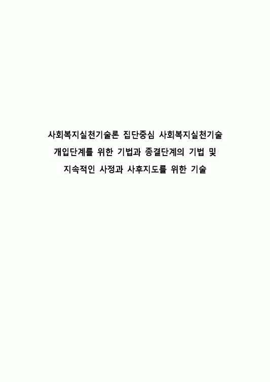 사회복지실천기술론 집단중심 사회복지실천기술 개입단계를 위한 기법과 종결단계의 기법 및 지속적인 사정과 사후지도를 위한 기술
