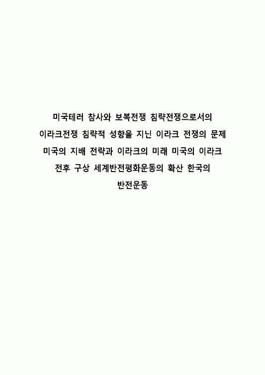 미국테러 참사와 보복전쟁 침략전쟁으로서의 이라크전쟁 침략적 성향을 지닌 이라크 전쟁의 문제 미국의 지배 전략과 이라크의 미래 미국의 이라크 전후 구상 세계반전평화운동의 확산 한국의 반전운동