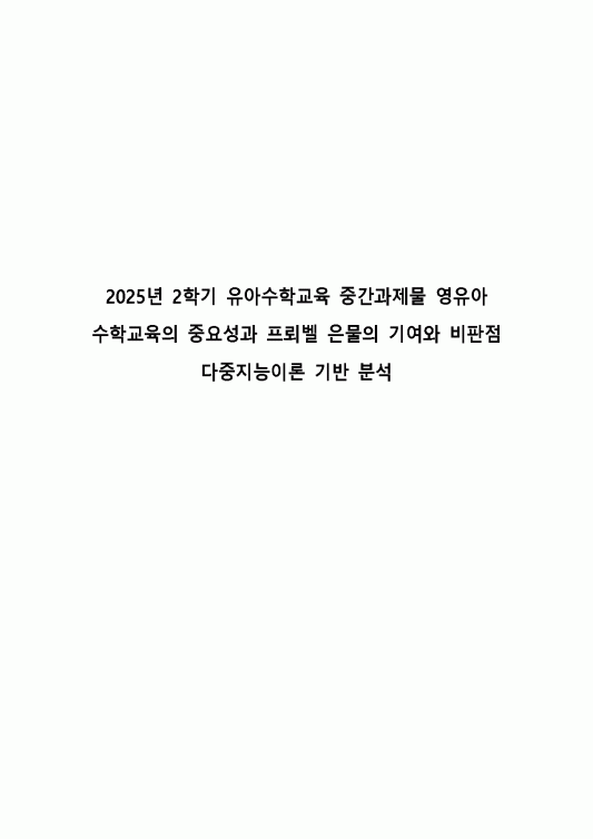 2025년 2학기 유아수학교육 중간과제물 영유아 수학교육의 중요성과 프뢰벨 은물의 기여와 비판점 다중지능이론 기반 분석