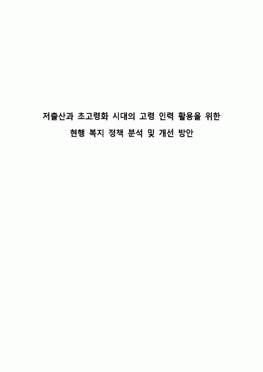 저출산과 초고령화 시대의 고령 인력 활용을 위한 현행 복지 정책 분석 및 개선 방안