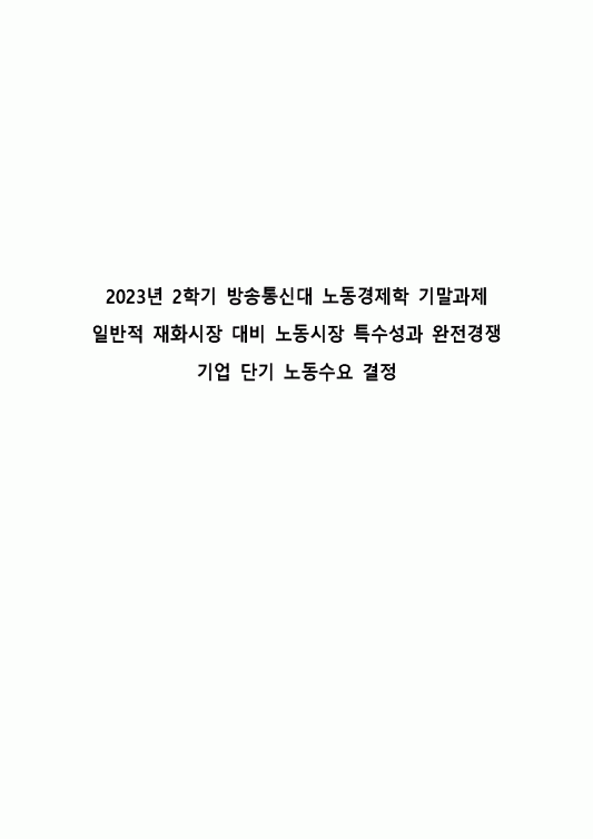 2023년 2학기 방송통신대 노동경제학 기말과제 일반적 재화시장 대비 노동시장 특수성과 완전경쟁 기업 단기 노동수요 결정