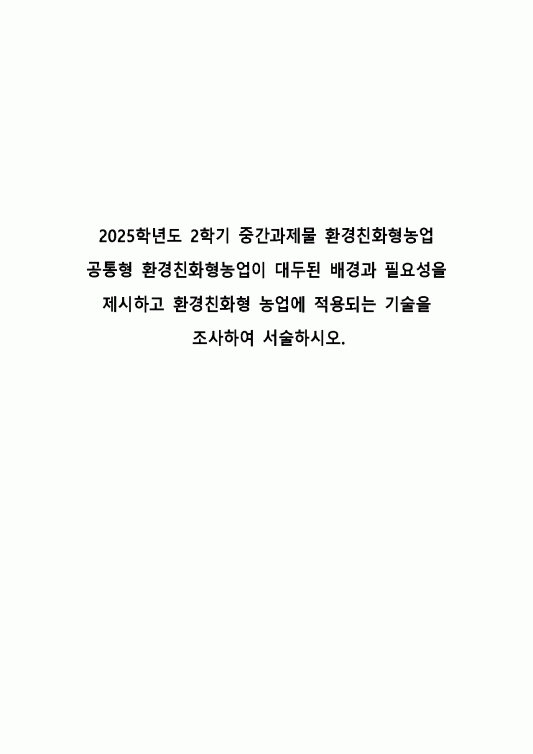 2025학년도 2학기 중간과제물 환경친화형농업 공통형 환경친화형농업이 대두된 배경과 필요성을 제시하고 환경친화형 농업에 적용되는 기술을 조사하여 서술하시오.