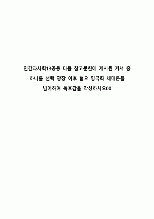 인간과사회13공통 다음 참고문헌에 제시된 저서 중 하나를 선택 광장 이후 혐오 양극화 세대론을 넘어하여 독후감을 작성하시오00