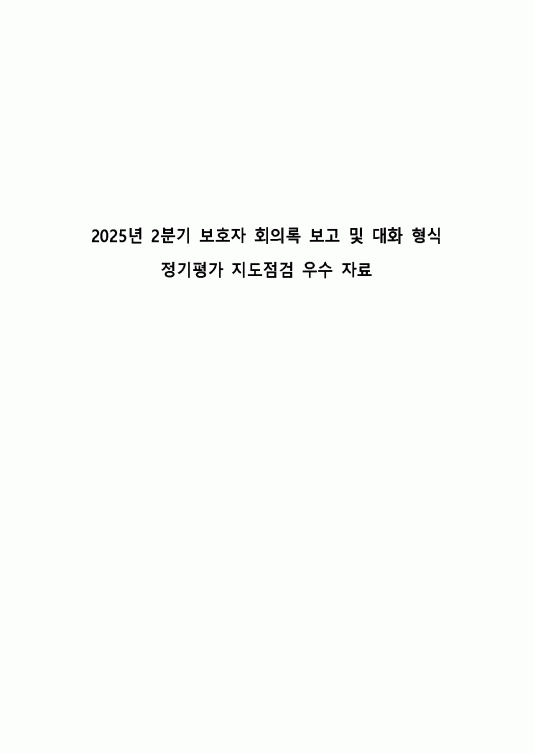 2025년 2분기 보호자 회의록 보고 및 대화 형식 정기평가 지도점검 우수 자료