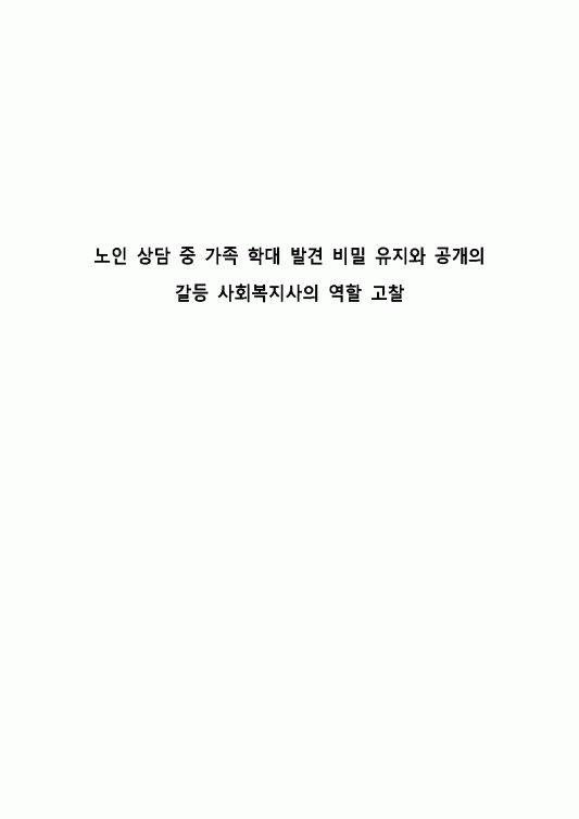 노인 상담 중 가족 학대 발견 비밀 유지와 공개의 갈등 사회복지사의 역할 고찰