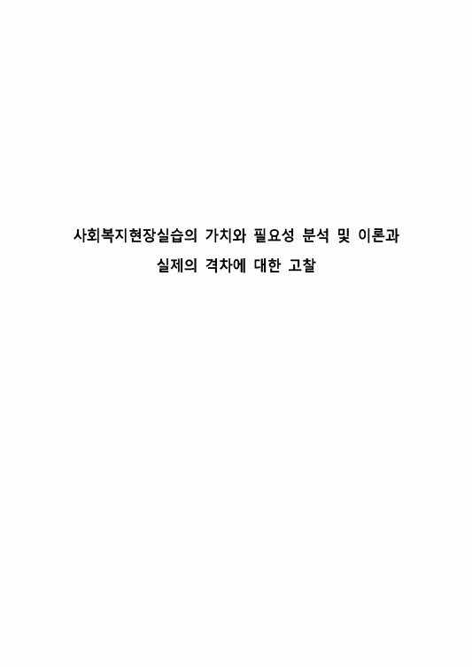 사회복지현장실습의 가치와 필요성 분석 및 이론과 실제의 격차에 대한 고찰