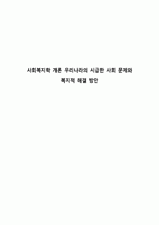 사회복지학 개론 우리나라의 시급한 사회 문제와 복지적 해결 방안