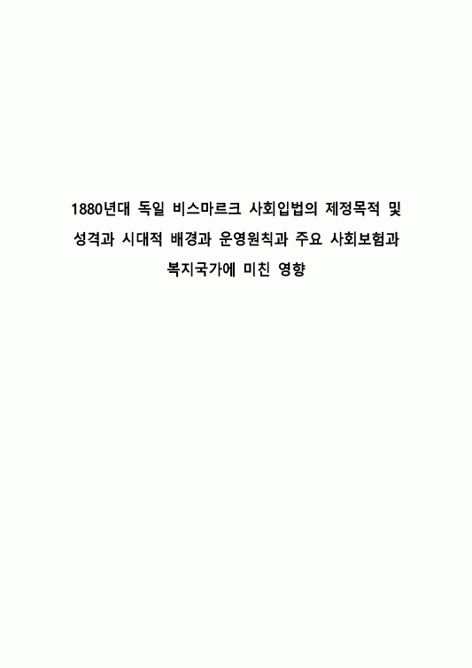 1880년대 독일 비스마르크 사회입법의 제정목적 및 성격과 시대적 배경과 운영원칙과 주요 사회보험과 복지국가에 미친 영향