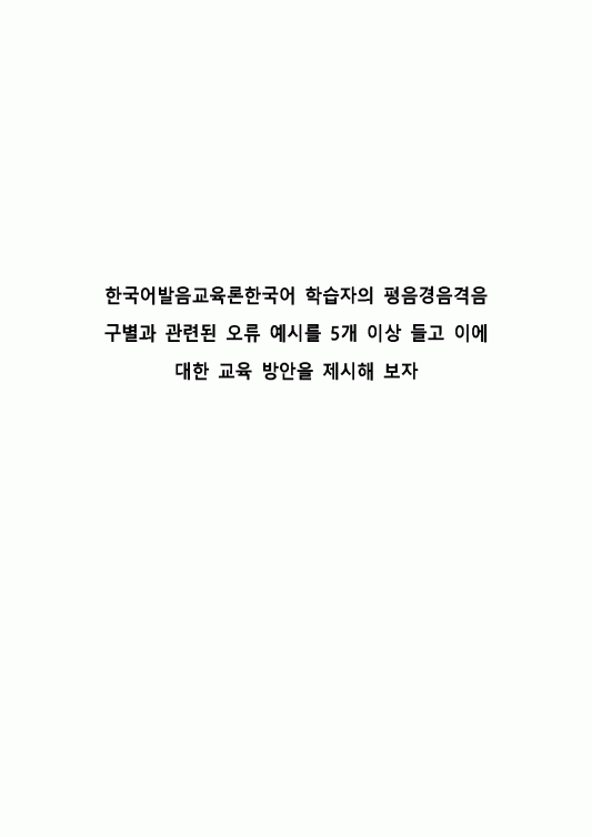 한국어발음교육론한국어 학습자의 평음경음격음 구별과 관련된 오류 예시를 5개 이상 들고 이에 대한 교육 방안을 제시해 보자