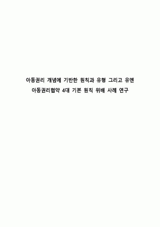 아동권리 개념에 기반한 원칙과 유형 그리고 유엔 아동권리협약 4대 기본 원칙 위배 사례 연구