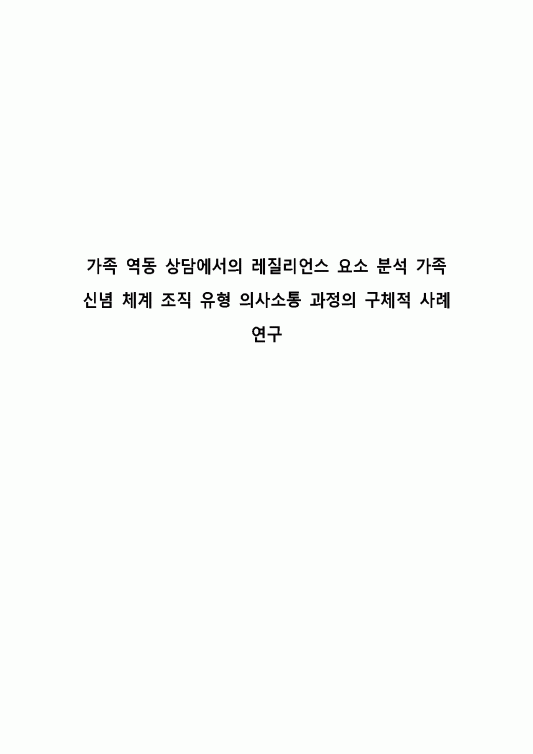 가족 역동 상담에서의 레질리언스 요소 분석 가족 신념 체계 조직 유형 의사소통 과정의 구체적 사례 연구