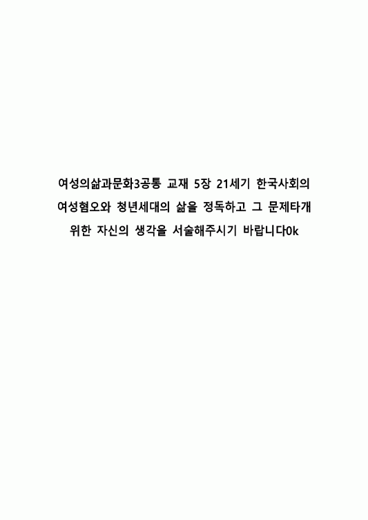 여성의삶과문화3공통 교재 5장 21세기 한국사회의 여성혐오와 청년세대의 삶을 정독하고 그 문제타개 위한 자신의 생각을 서술해주시기 바랍니다0k