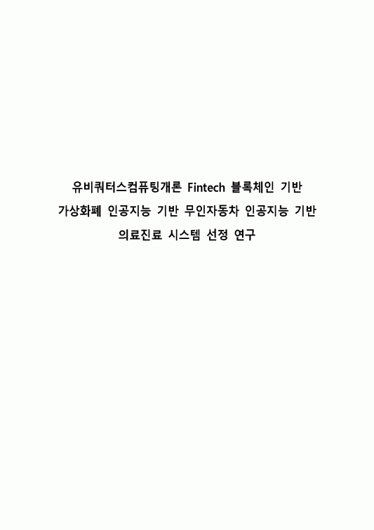 유비쿼터스컴퓨팅개론 Fintech 블록체인 기반 가상화폐 인공지능 기반 무인자동차 인공지능 기반 의료진료 시스템 선정 연구