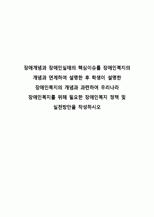 장애개념과 장애인실태의 핵심이슈를 장애인복지의 개념과 연계하여 설명한 후 학생이 설명한 장애인복지의 개념과 과련하여 우리나라 장애인복지를 위해 필요한 장애인복지 정책 및 실천방안을 작성하시오