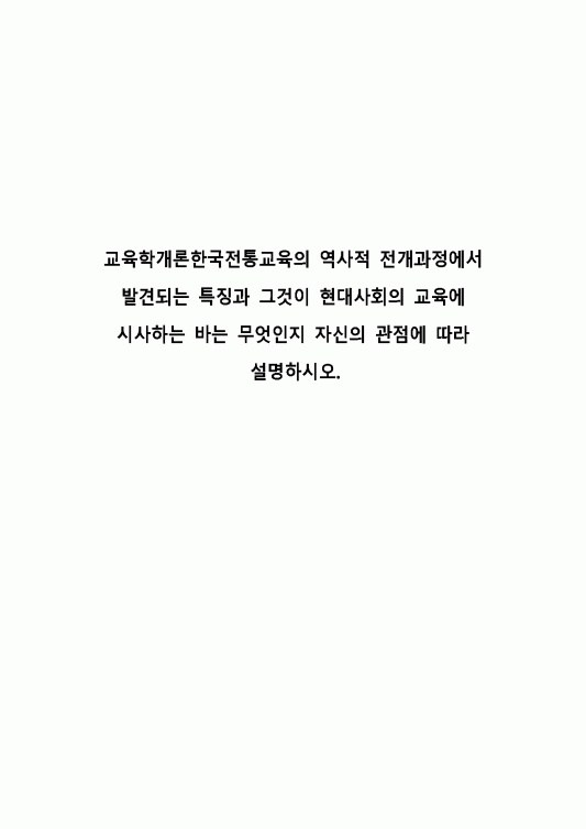 교육학개론한국전통교육의 역사적 전개과정에서 발견되는 특징과 그것이 현대사회의 교육에 시사하는 바는 무엇인지 자신의 관점에 따라 설명하시오.