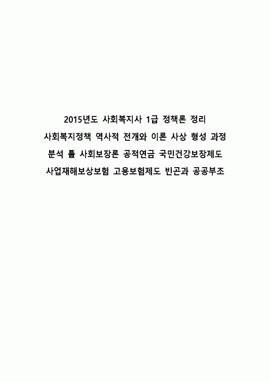 2015년도 사회복지사 1급 정책론 정리 사회복지정책 역사적 전개와 이론 사상 형성 과정 분석 틀 사회보장론 공적연금 국민건강보장제도 사업재해보상보험 고용보험제도 빈곤과 공공부조