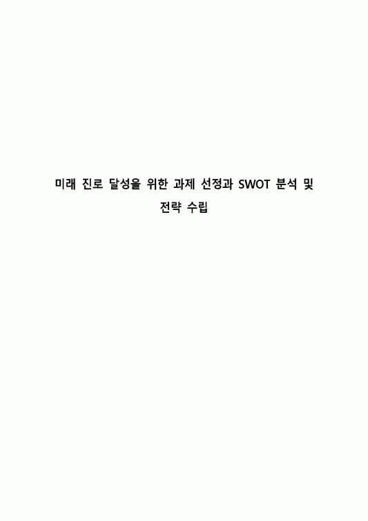 미래 진로 달성을 위한 과제 선정과 SWOT 분석 및 전략 수립