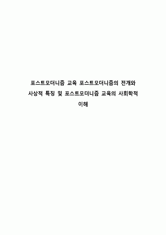 포스트모더니즘 교육 포스트모더니즘의 전개와 사상적 특징 및 포스트모더니즘 교육의 사회학적 이해