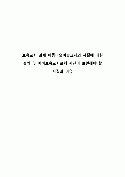 보육교사 과제 아동미술미술교사의 자질에 대한 설명 및 예비보육교사로서 자신이 보완해야 할 자질과 이유