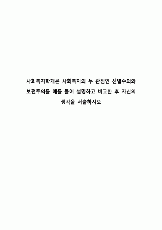 사회복지학개론 사회복지의 두 관점인 선별주의와 보편주의를 예를 들어 설명하고 비교한 후 자신의 생각을 서술하시오