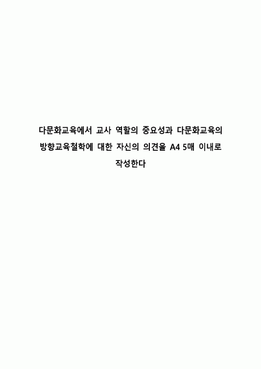 다문화교육에서 교사 역할의 중요성과 다문화교육의 방향교육철학에 대한 자신의 의견을 A4 5매 이내로 작성한다